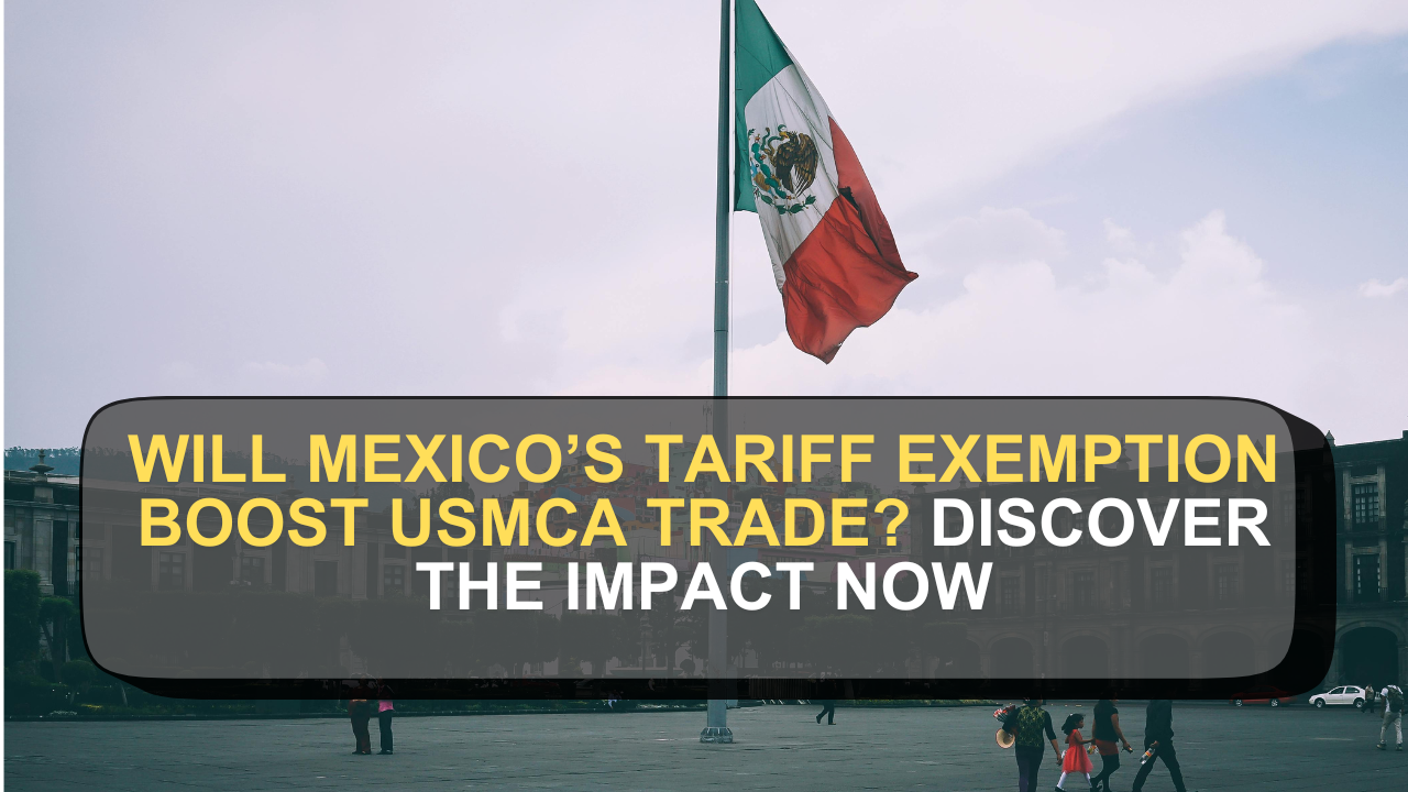 Will Mexico's Tariff Exemption Boost USMCA Trade? Discover the Impact ...